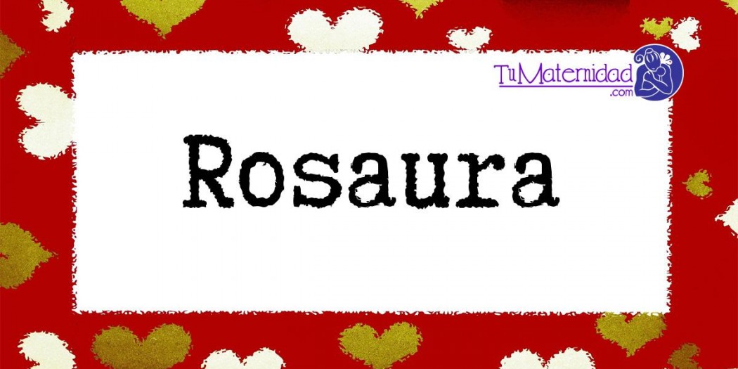 Rosaura - Nombres de Niña - Tu Maternidad