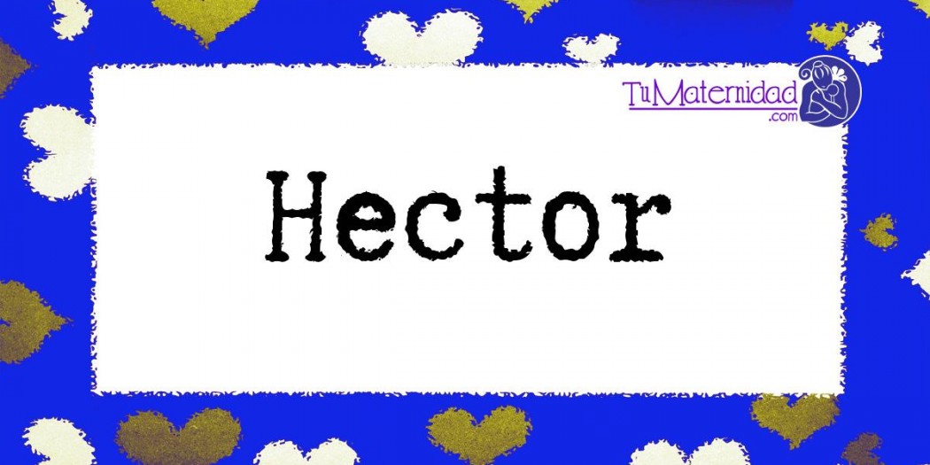 Hector - Nombres de Niño - Tu Maternidad